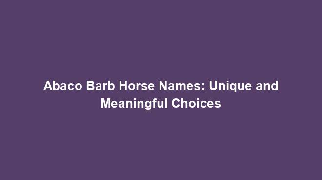 Abaco Barb Horse Names: Unique and Meaningful Choices - HorseNames List