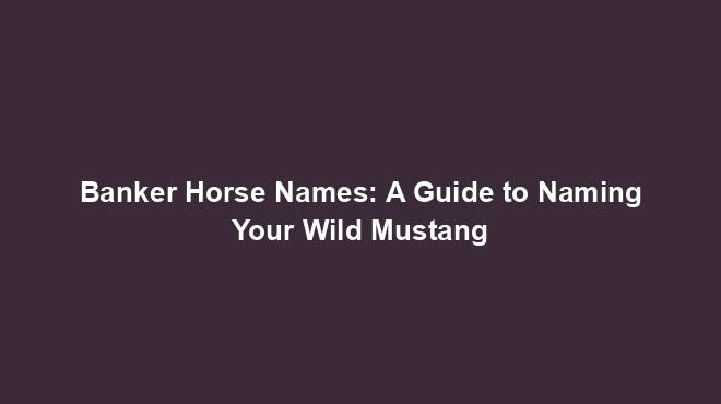 Banker Horse Names: A Guide to Naming Your Wild Mustang - HorseNames List