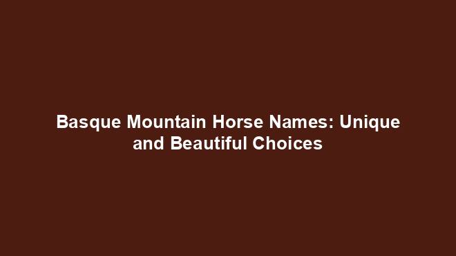 Basque Mountain Horse Names: Unique and Beautiful Choices - HorseNames List
