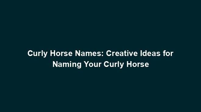 Curly Horse Names: Creative Ideas for Naming Your Curly Horse ...